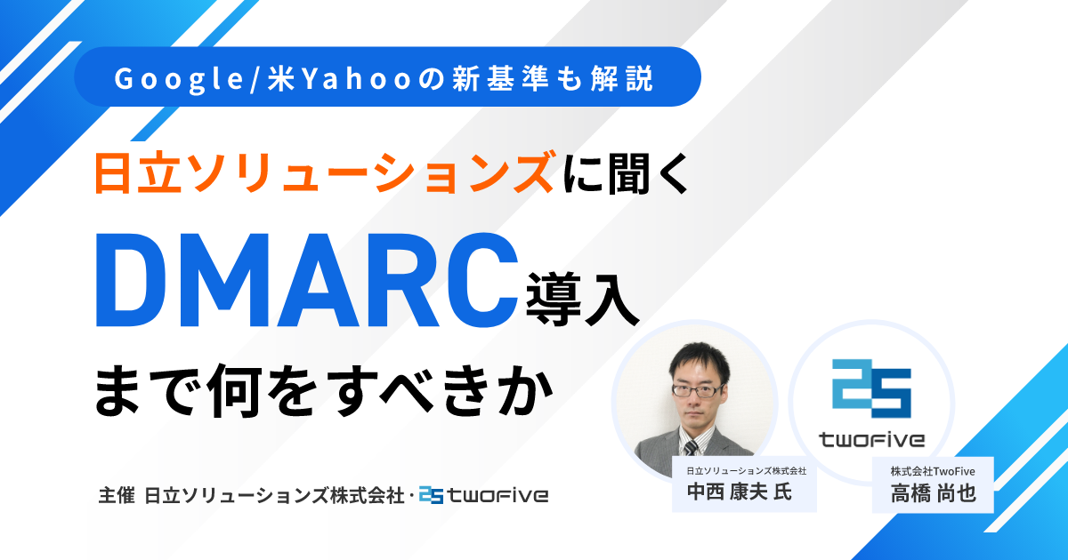 日立ソリューションズに聞く「 DMARC導入まで何をすべきか」Google/米Yahooの新基準も解説。｜アーカイブ動画｜TwoFive